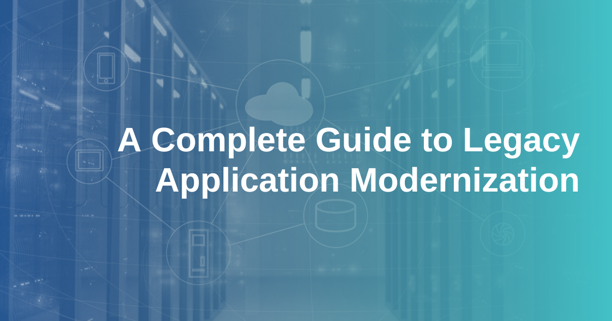 A Complete Guide to Legacy Application Modernization A Complete Guide to Legacy Application Modernization
